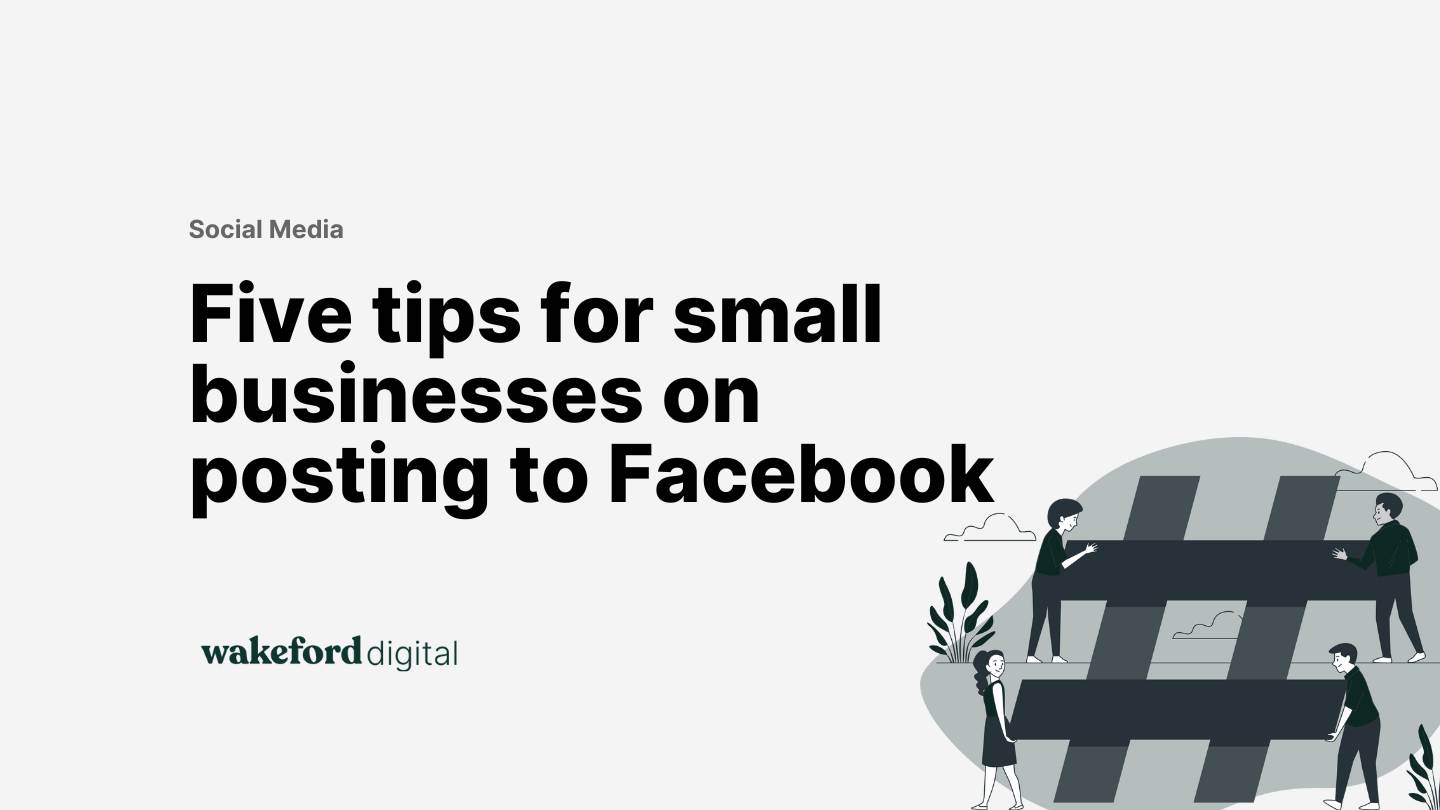 Five tips for small businesses on posting to Facebook | Wakeford ...