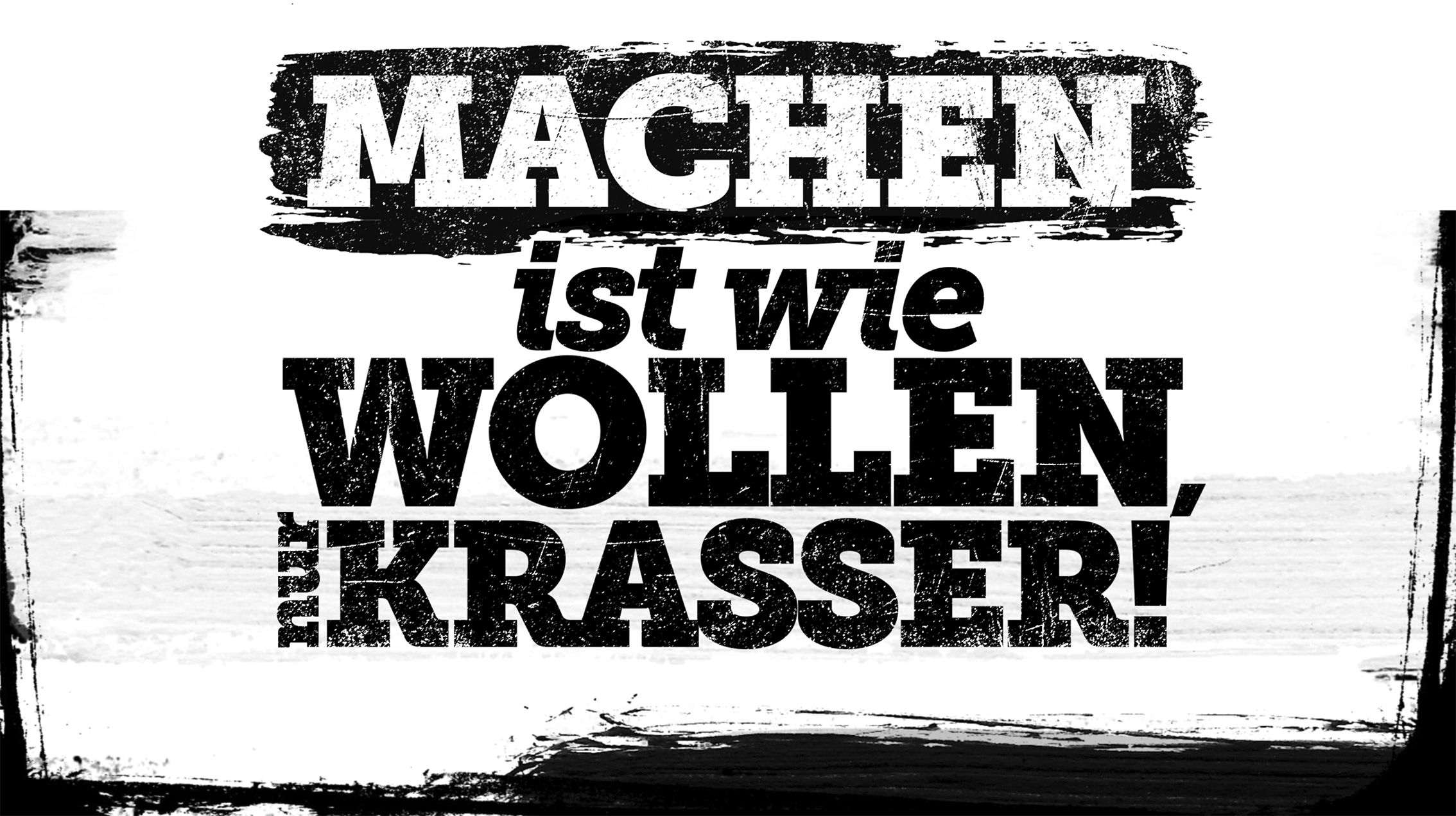 Machen ist wie wollen, nur krasser…