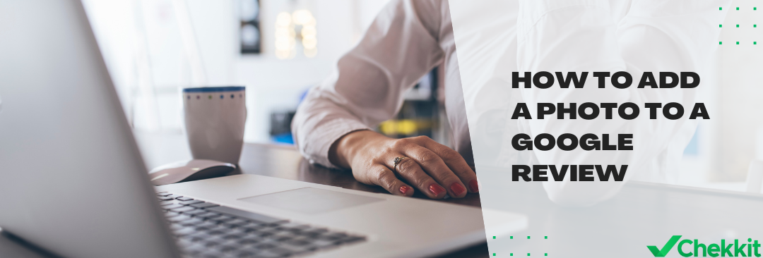 How to Add a Photo to a Google Review - Chekkit Blog