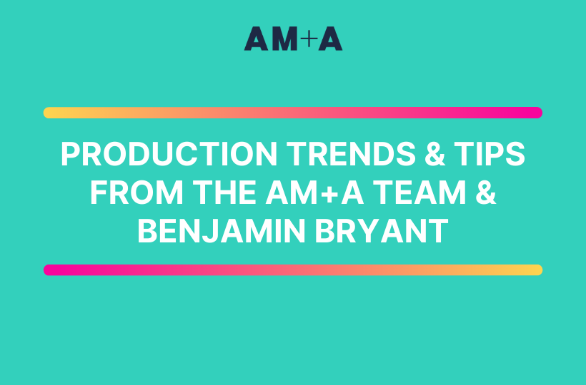 Production Trends & Tips from the AM+A Team & Benjamin Bryant