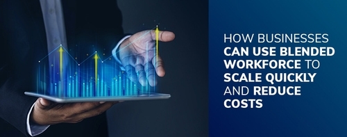How Businesses Can use Blended Workforces to Scale Quickly and Reduce Costs