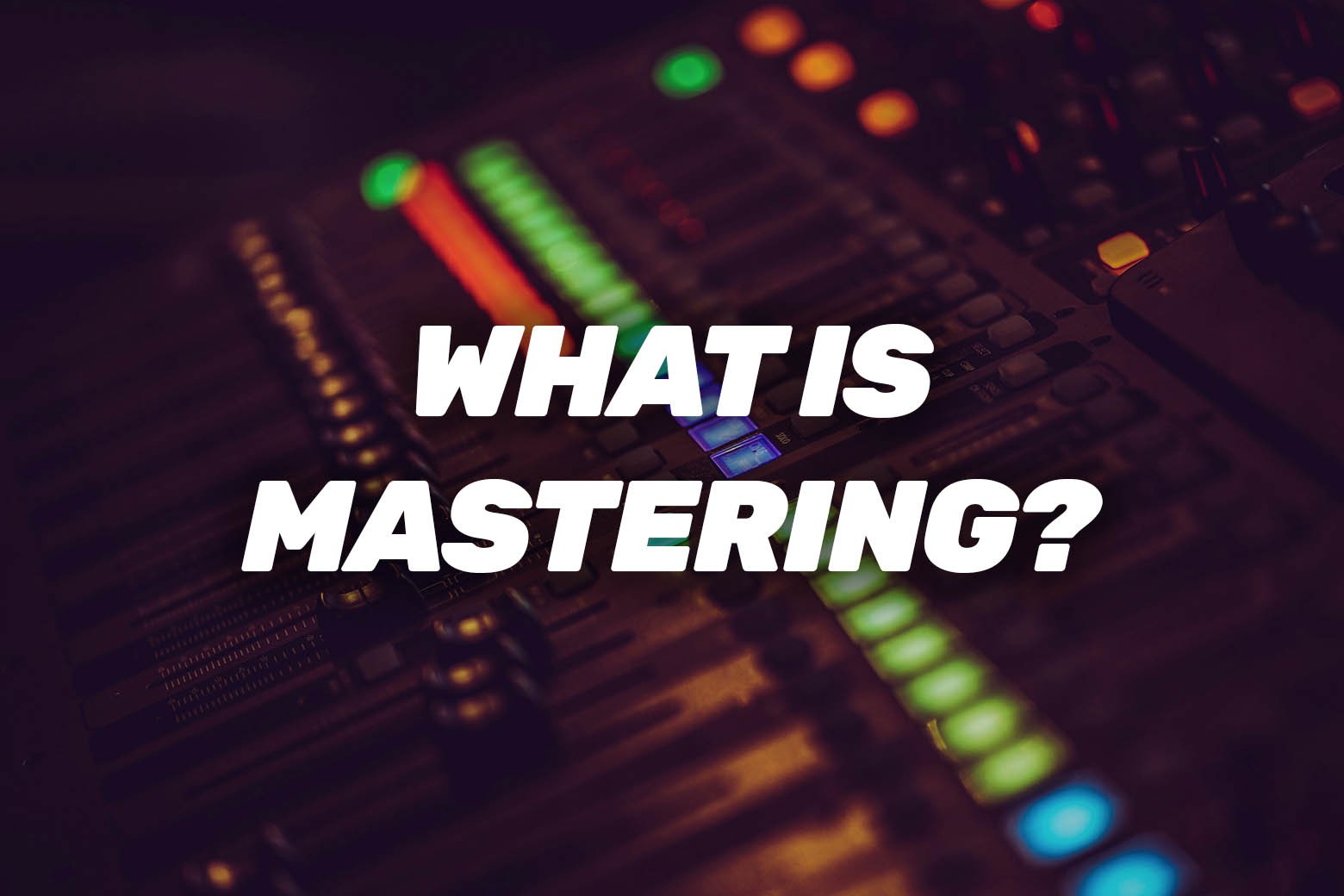 What is Mastering? A Guide to the Final Touch