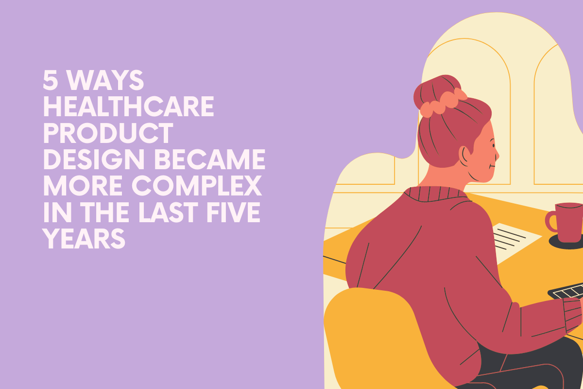 5 Ways Healthcare Product Design Became More Complex in the Last Five ...
