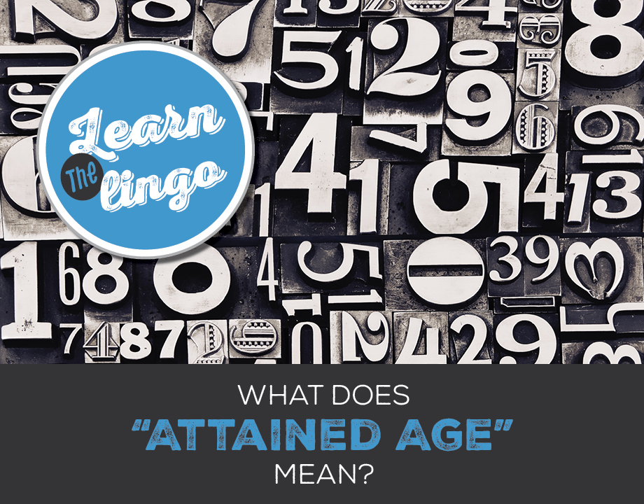 Learn the Lingo: What does “Attained Age” mean?