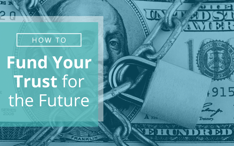 How to Fund Your Trust for the Future