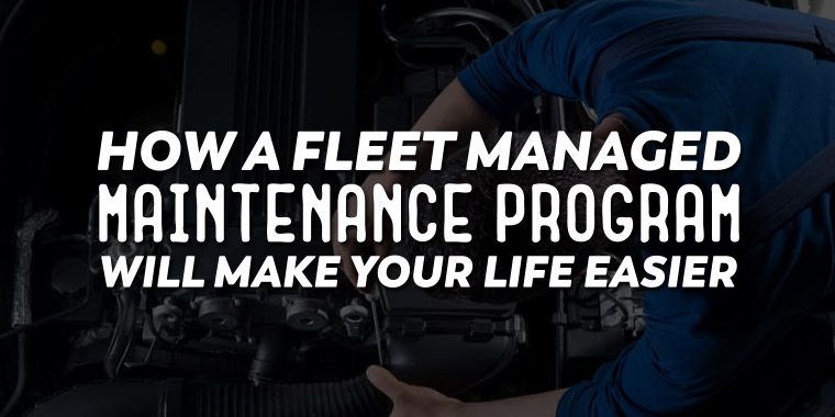 How a Managed Fleet Maintenance Program Will Make Your Life Easier