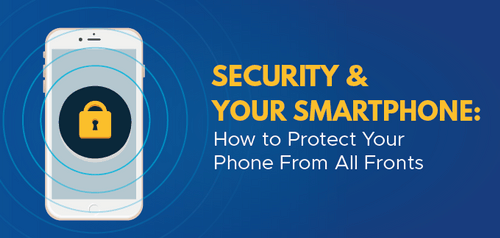 Security & Your Smartphone: How to Protect Your Phone From All Fronts