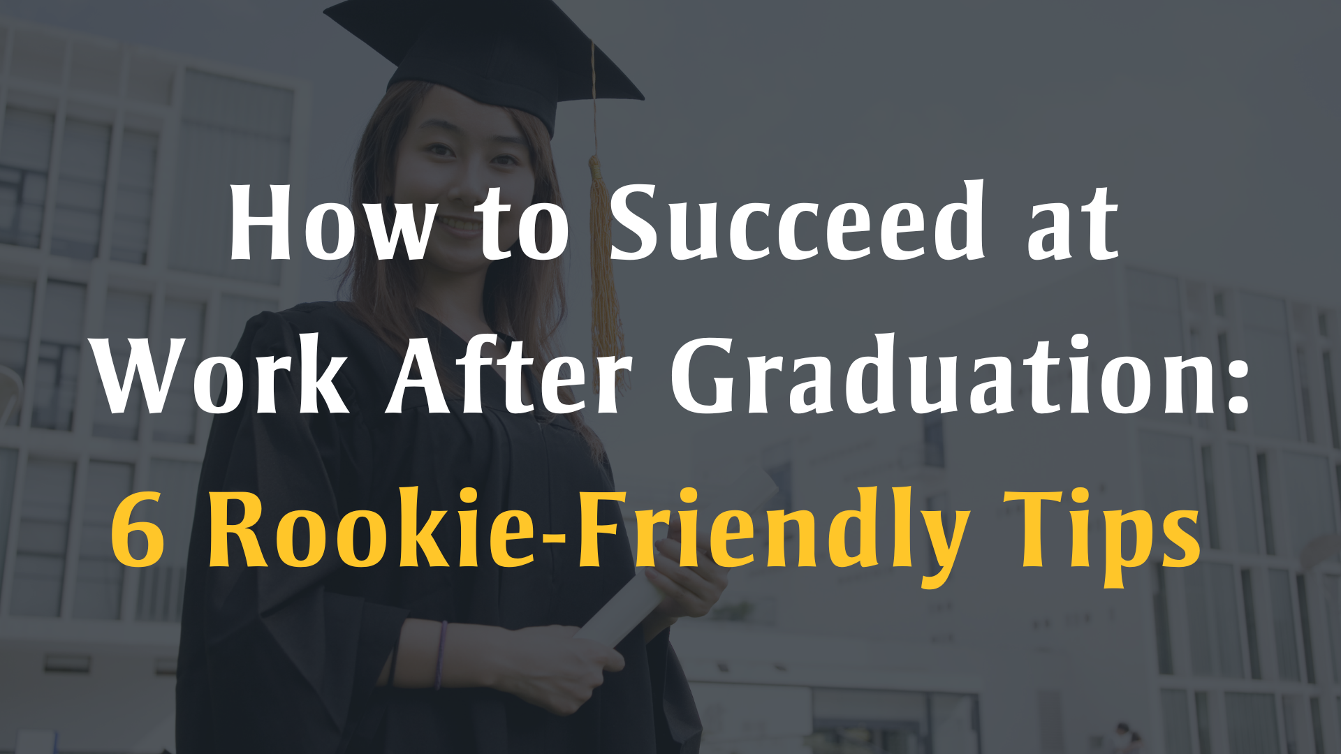 How to Succeed at Work After Graduation: 6 Rookie-Friendly Tips ...