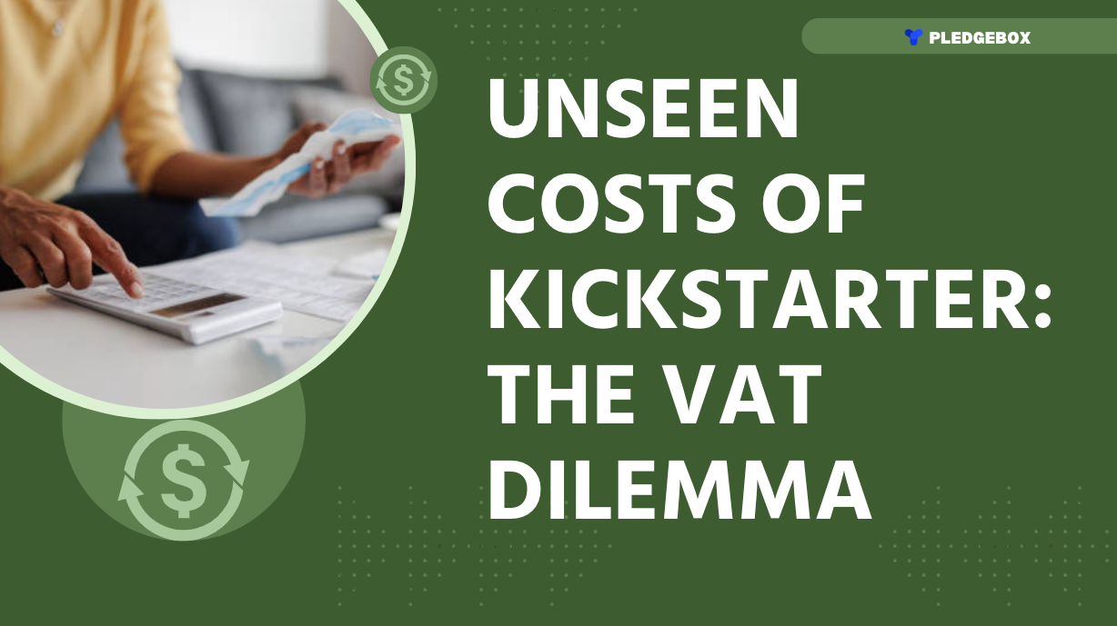 Campaign Tips | Unseen Costs of Kickstarter: The VAT Dilemma - PledgeBox Campaign Tips | Unseen Costs of Kickstarter: The VAT Dilemma - PledgeBox
