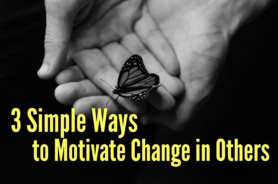 3 Simple Ways to Motivate Change in Others