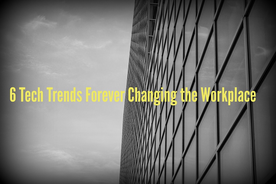 6 Tech Trends Forever Changing the Workplace