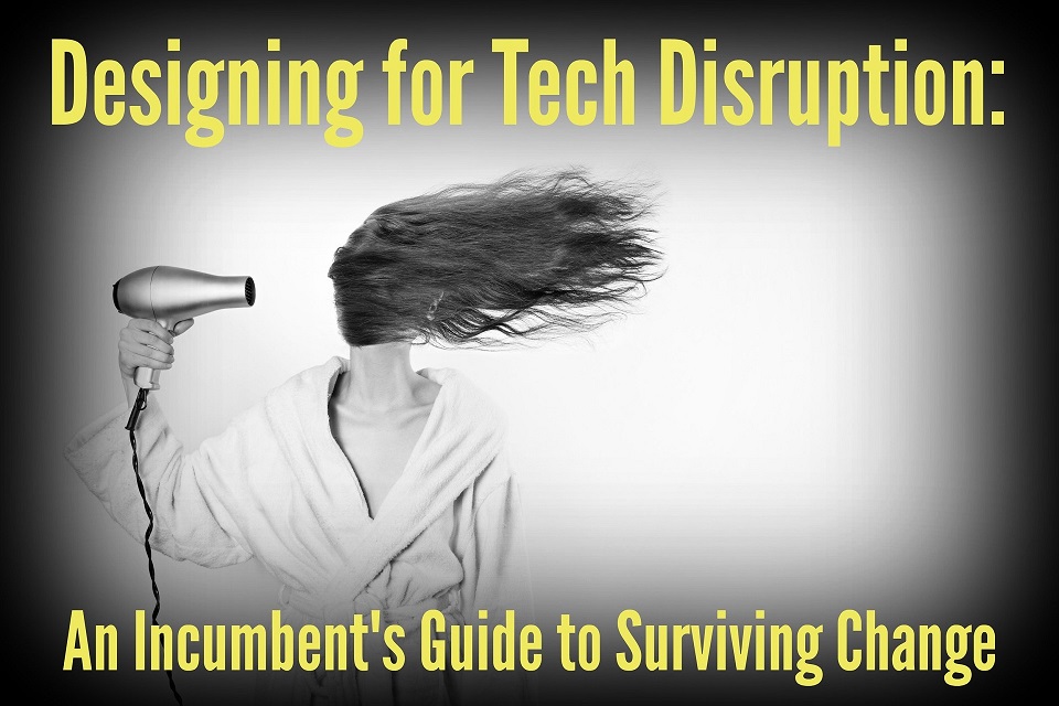 Designing for Tech Disruption: An Incumbent's Guide to Surviving Change