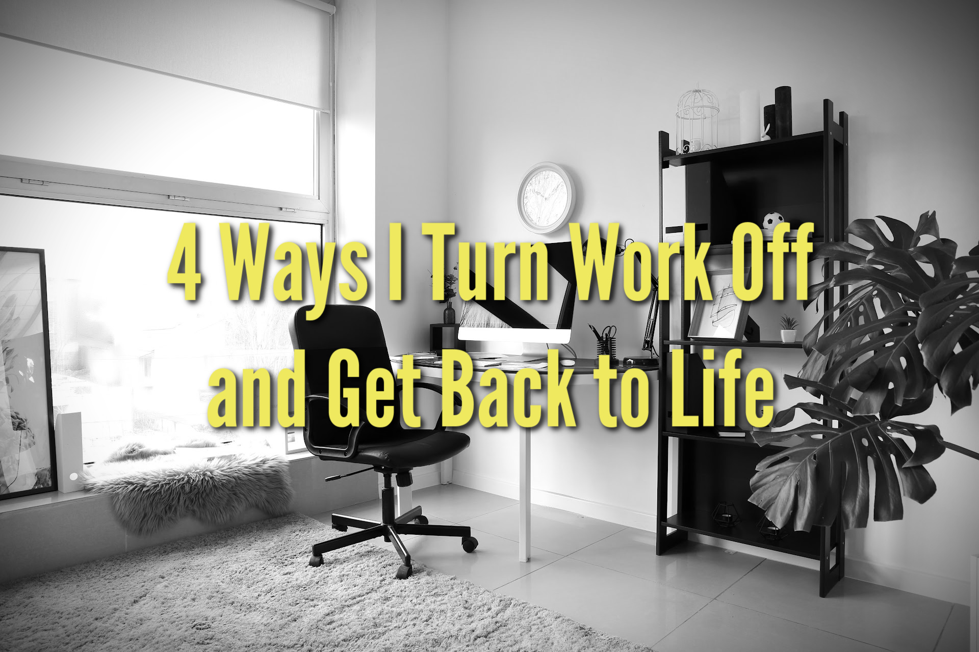 4 Ways I Turn Work Off and Get Back to Life