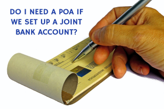 DO WE NEED A POA IF WE SET UP A JOINT BANK ACCOUNT?
