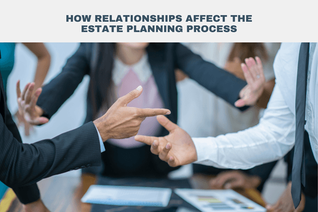 How Relationships Affect the Estate Planning Process