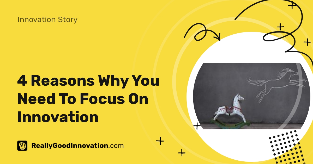 4 Reasons Why You Need To Focus On Innovation