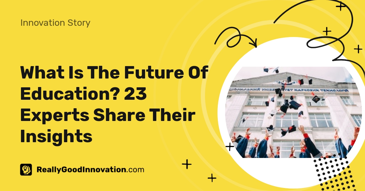 What Is The Future Of Education? 23 Experts Share Their Insights