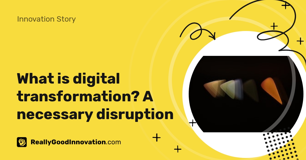 What is digital transformation? A necessary disruption