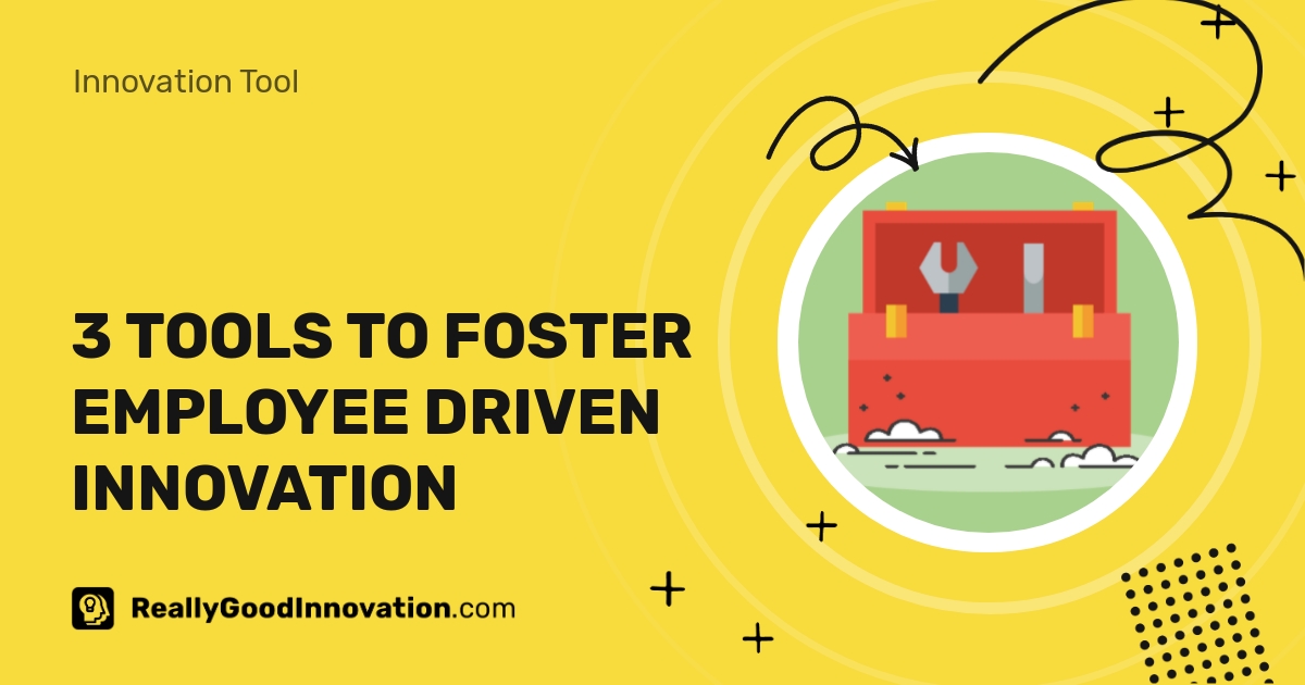 3 TOOLS TO FOSTER EMPLOYEE DRIVEN INNOVATION