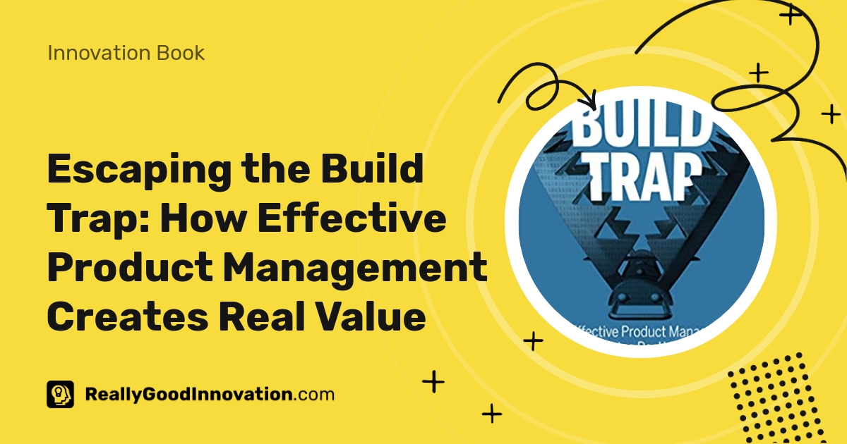 Escaping the Build Trap: How Effective Product Management Creates Real ...