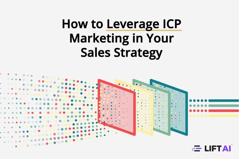 Article – How to Leverage ICP Marketing in Your Sales Strategy - Lift AI