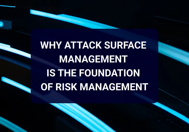 Why Attack Surface Management is the Foundation of Risk Management