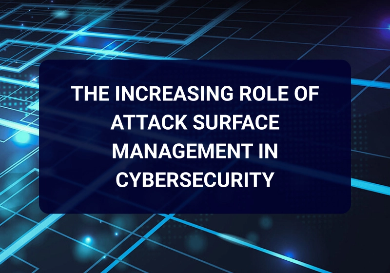 The Increasing Role of Attack Surface Management in Cybersecurity