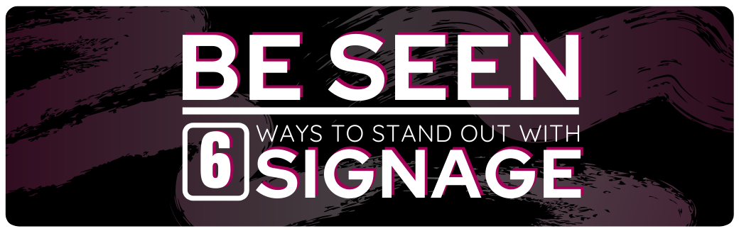 BE SEEN: 6 Ways To Stand Out With Signage | Business Signage