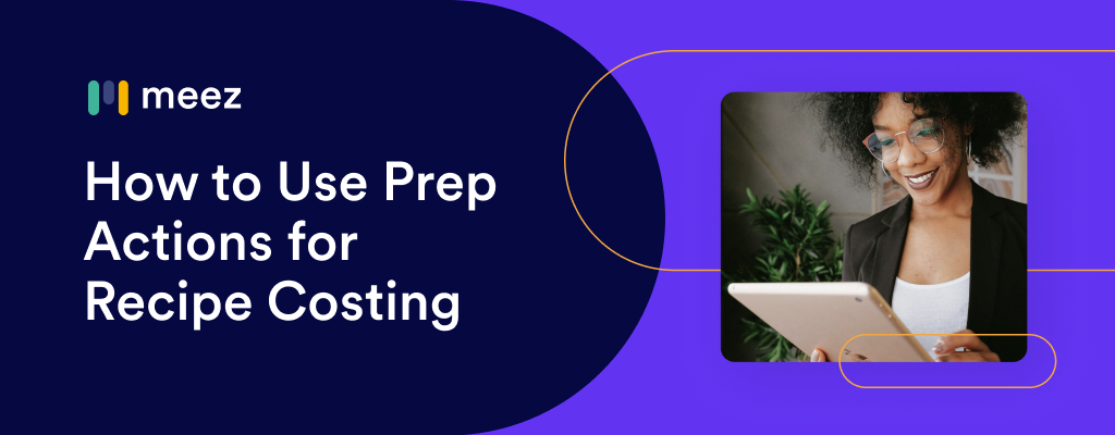 Recipe costing app best practices: How to use prep actions | Blog | meez