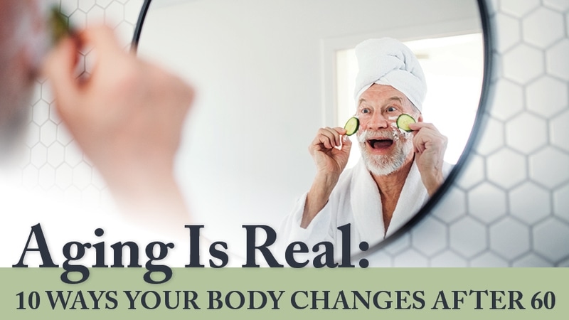Aging Is Real: 10 Ways Your Body Changes After 60