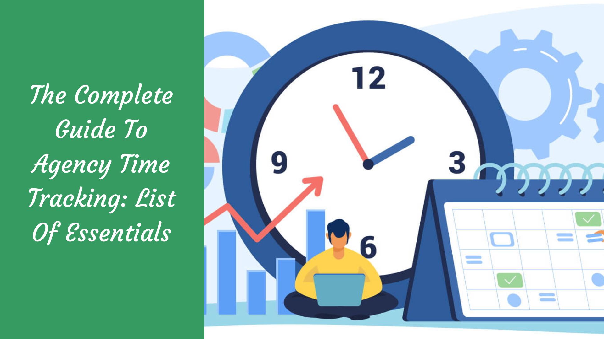 The Complete Guide To Agency Time Tracking: List Of Essentials