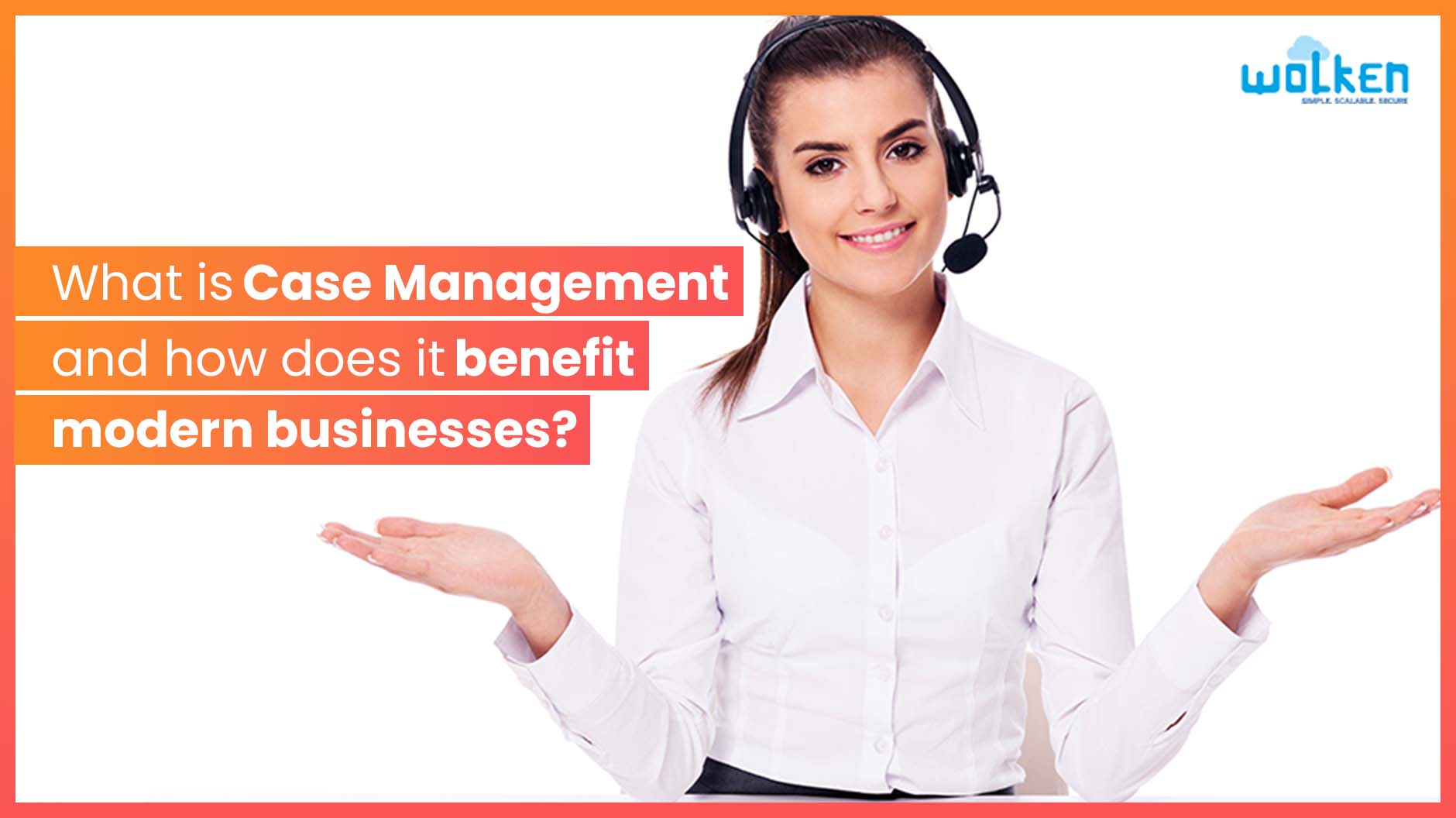 Case Management And Its Benefit In Modern Businesses | Wolken Software
