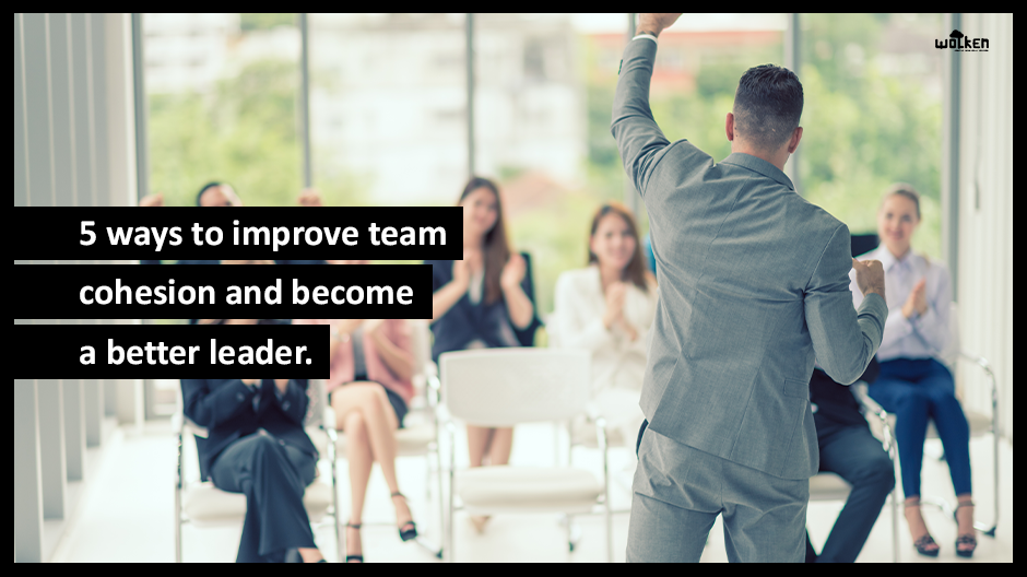5 Ways To Improve Team Cohesion And Become A Better Leader