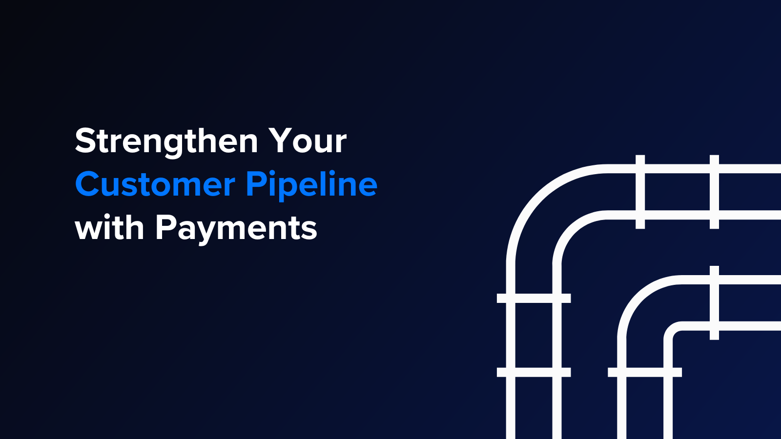Strengthen Your Customer Pipeline with Payments