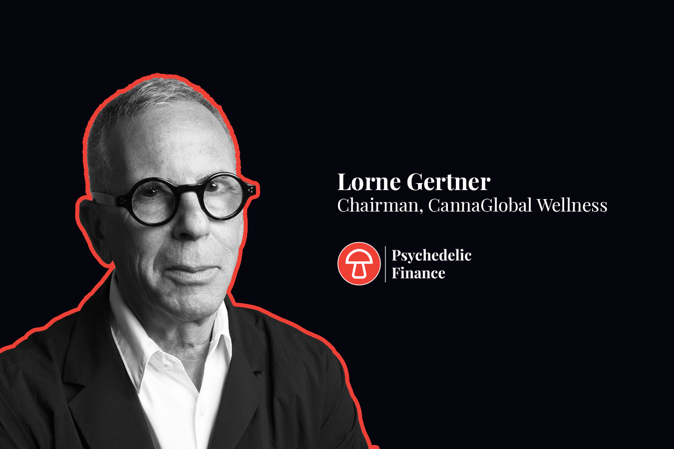 Lorne Gertner | Chairman, CannaGlobal Wellness | Psychedelic Finance