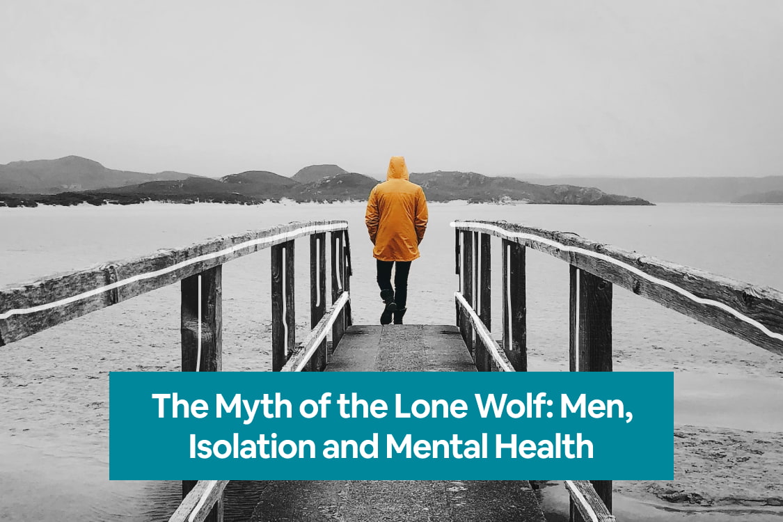 The Myth of the Lone Wolf: Men, Isolation and Mental Health