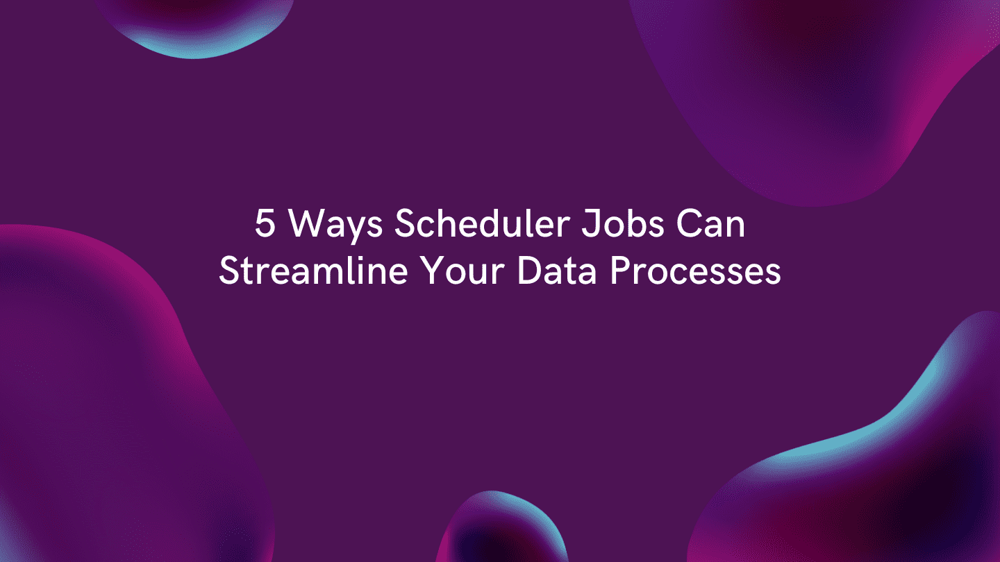 5 Ways Scheduler Jobs Can Streamline Your Data Processes