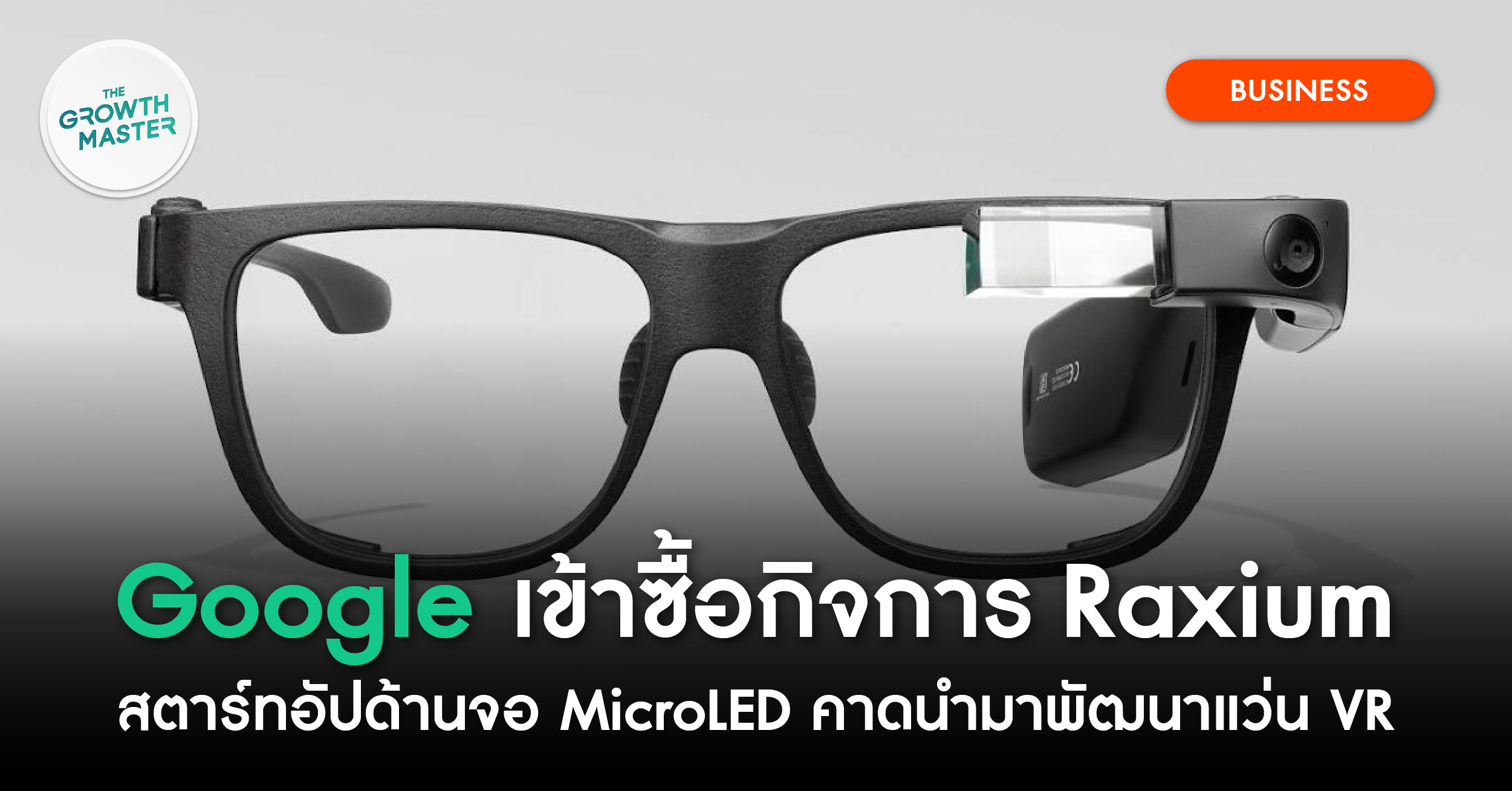 Google เข้าซื้อกิจการ Raxium สตาร์ทอัปด้านจอ MicroLED คาดนำมาพัฒนาแว่น ...