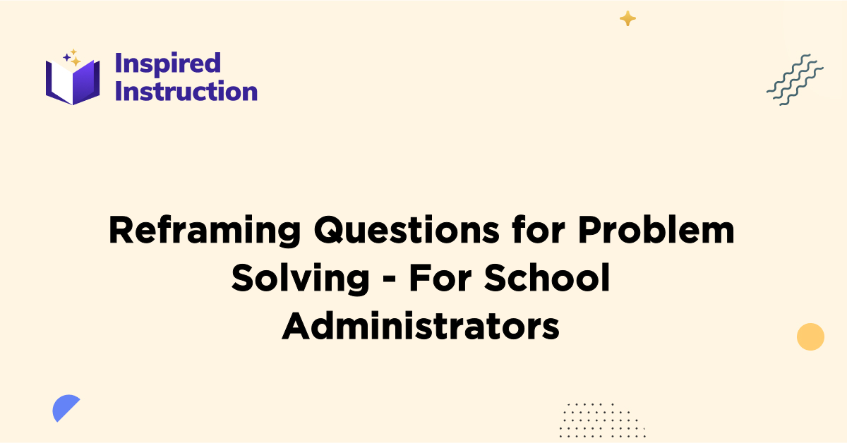 Reframing Questions for Problem Solving - For School Administrators