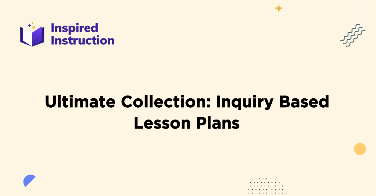 Ultimate Collection: Inquiry Based Lesson Plans [Updated 2024]