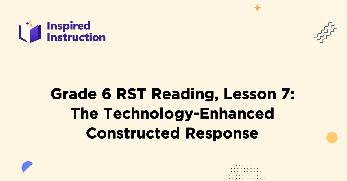 Grade 6 RST Reading, Lesson 7: The Technology-Enhanced Constructed Response