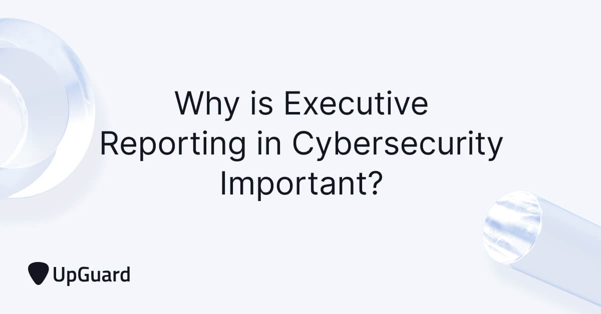 Why is Executive Reporting in Cybersecurity Important? | UpGuard