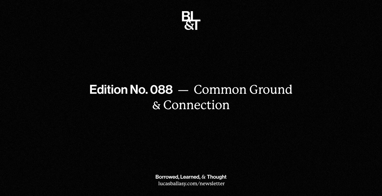 BL&T No. 088: Common Ground & Connection | Lucas Ballasy