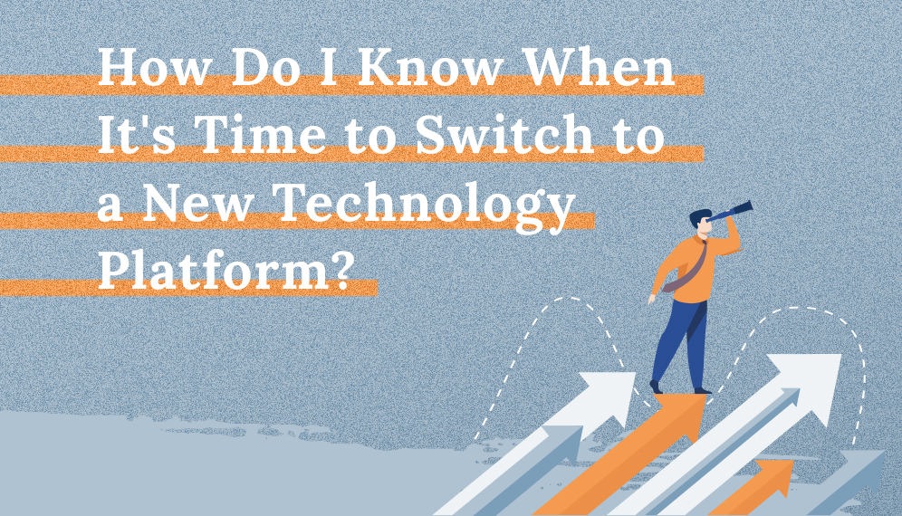 How Do I Know When it’s Time to Switch to a New Technology Platform?