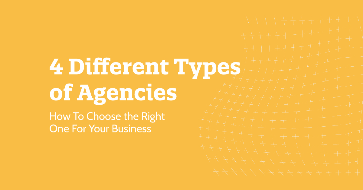 Types of Agencies: Choose the Right One For Your Business