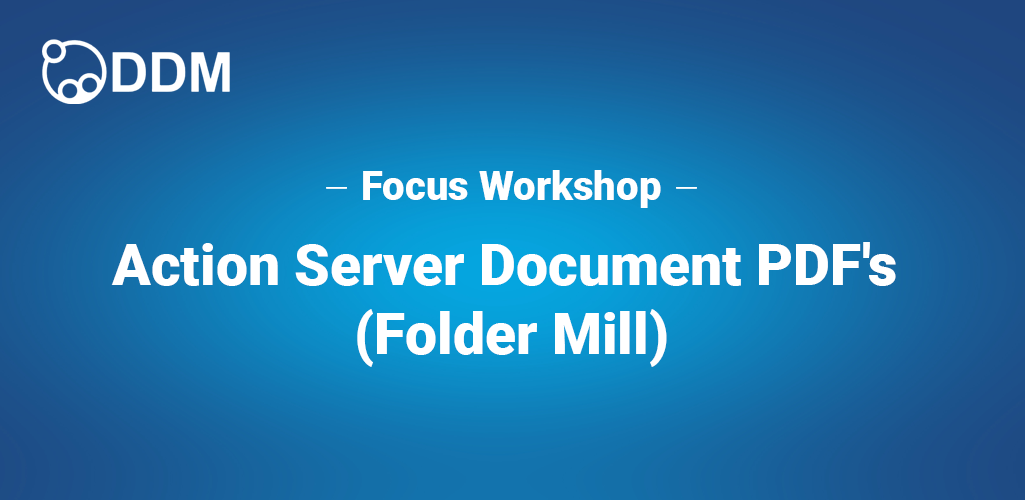 DDM Focus Workshop - Action Server Document PDF's (Folder Mill ...