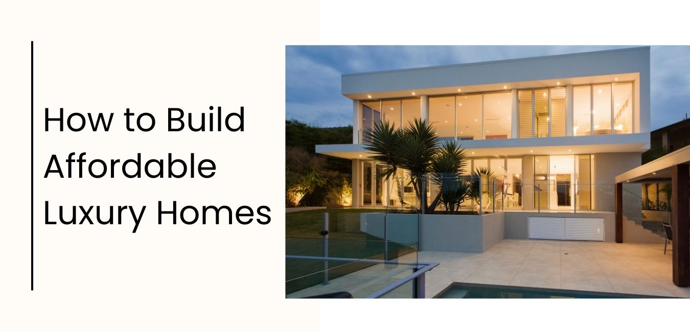 Your Guide On How to Build Affordable Luxury Homes on Budget