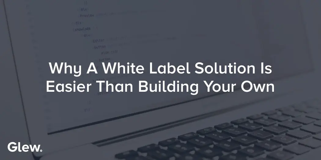 Why A White Label Solution Is Easier Than Building Your Own | Glew
