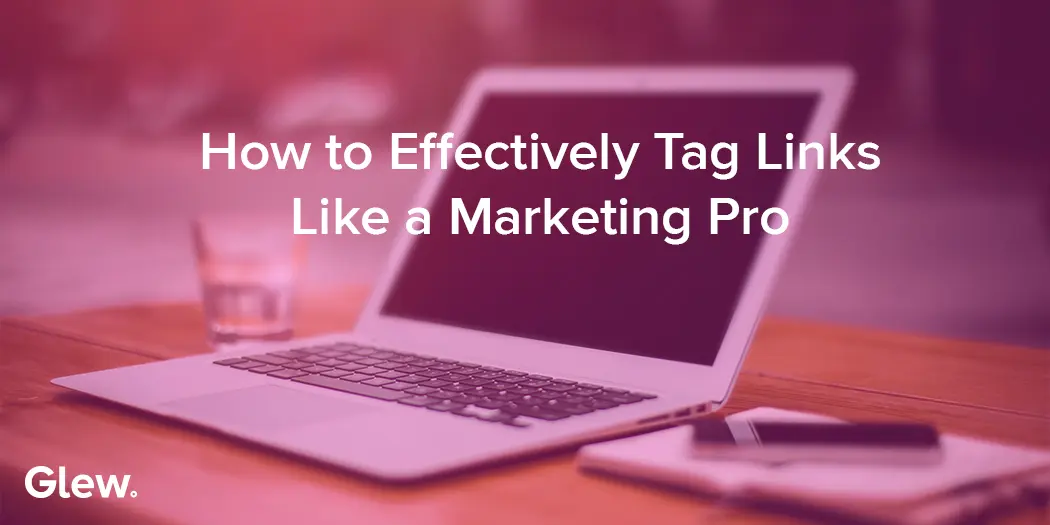 How to Effectively Tag Links Like a Marketing Pro | Glew