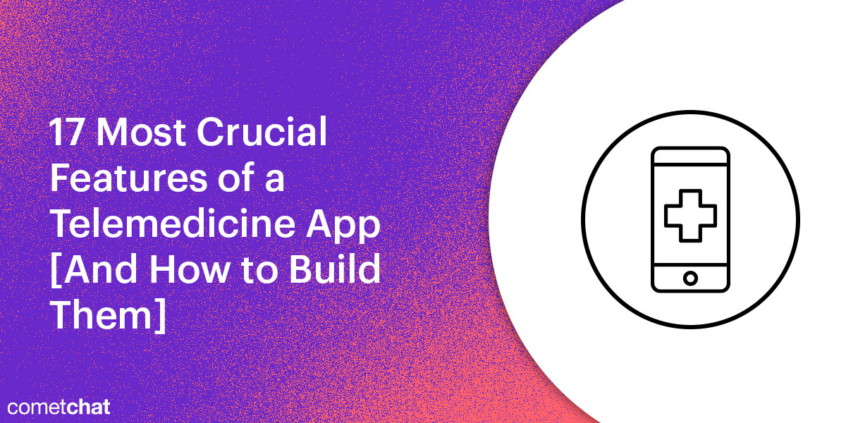 17 Most Crucial Features of a Telemedicine App [And How to Build Them]